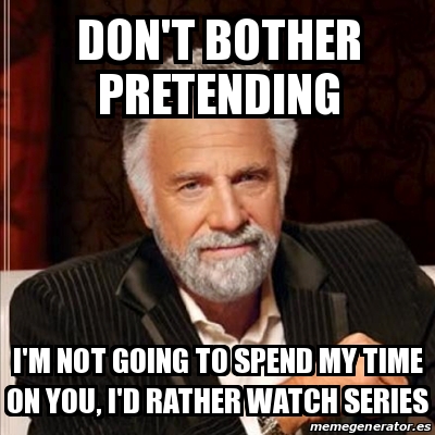 Meme Most interesting man - don't bother pretending I'm not going to ...