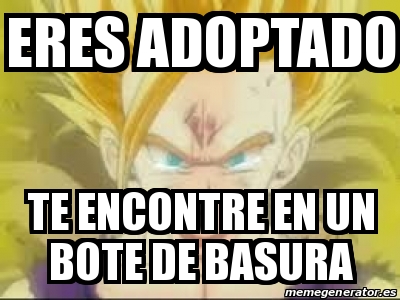 Meme Personalizado - eres adoptado te encontre en un bote de basura ...