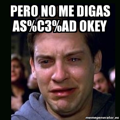 Meme crying peter parker - Pero no me digas as%C3%AD okey - 31559472