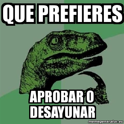 Meme Filosoraptor - Que prefieres Aprobar o Desayunar - 31559826
