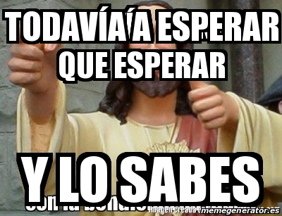 Meme Personalizado - TodavÃ­a a esperar Y LO SABES - 31560200
