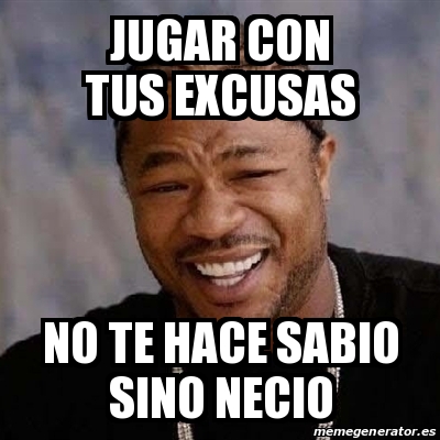 Meme Yo Dawg - Jugar con tus excusas No te hace Sabio sino necio - 31560330