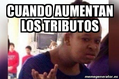 Meme Personalizado - cuando aumentan los tributos - 31560895