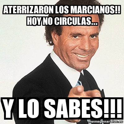 Meme Julio Iglesias - Aterrizaron los marcianos!! Hoy no circulas... Y ...