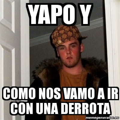 Meme Scumbag Steve - Yapo y Como nos vamo a ir con una derrota - 31561602