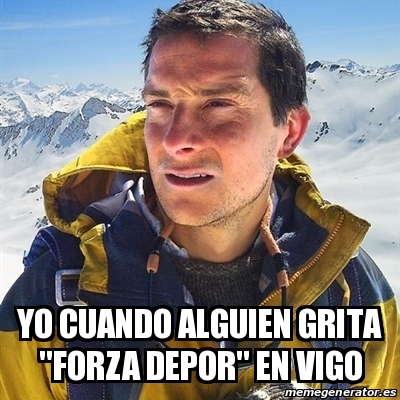 Meme Bear Grylls - Yo cuando alguien grita "Forza depor" en vigo - 31562055