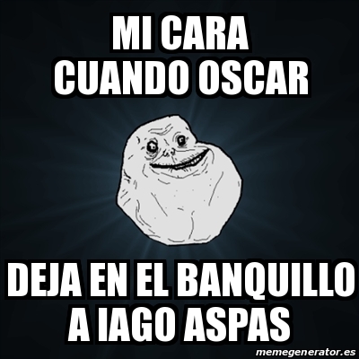 Meme Forever Alone - Mi cara cuando oscar Deja en el banquillo a iago ...