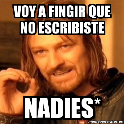 Meme Boromir - Voy a fingir que no escribiste Nadies* - 31562157