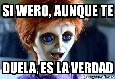 Meme Personalizado - SI WERO, AUNQUE TE DUELA, ES LA VERDAD - 31562172