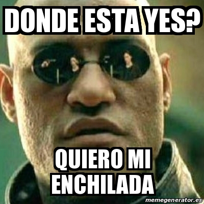 Meme What If I Told You - donde esta yes? quiero mi enchilada - 31562212