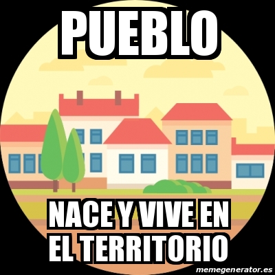Meme Personalizado - pueblo NACE Y VIVE EN EL TERRITORIO - 31562404