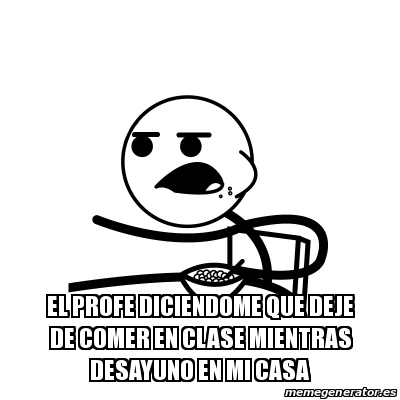 Meme Cereal Guy - el profe diciendome que deje de comer en clase ...