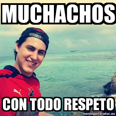 Meme Personalizado - Muchachos con todo respeto - 31562993