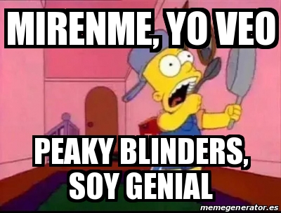 Meme Personalizado - Mirenme, yo veo peaky blinders, soy genial - 31563058