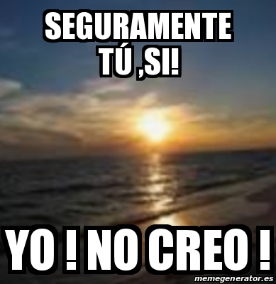 Meme Personalizado - Seguramente tÃº ,si! Yo ! No creo ! - 31563234