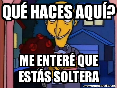 Meme Personalizado - QuÃ© haces aquÃ­? Me enterÃ© que estÃ¡s soltera ...