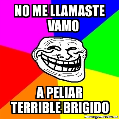 Meme Troll - No me llamaste vamo a peliar terrible brigido - 31563409