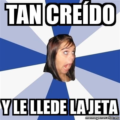 Meme Annoying Facebook Girl - Tan creÃ­do Y le llede la jeta - 31563570