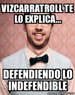 Meme Personalizado - vizcarratroll te lo explica... defendiendo lo ...
