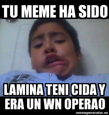 Meme Personalizado - Tu meme ha sido Lamina teni cida y era un wn ...
