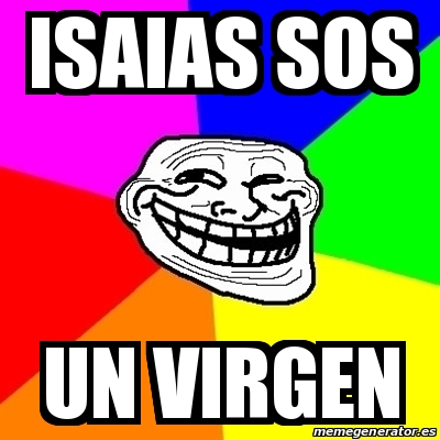 Meme Troll - ISAIAS SOS Un virgen - 31564081