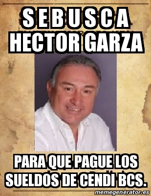 Meme Personalizado - s e b u s c a hector garza para que pague los ...