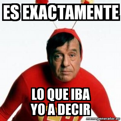 Meme Personalizado - ES EXACTAMENTE LO QUE IBA YO A DECIR - 31564735
