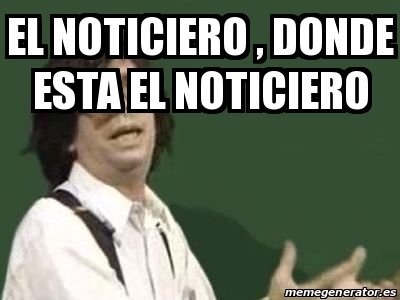 Meme Personalizado - el noticiero , donde esta el noticiero - 31565282