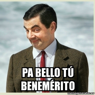 Meme Mr Bean - pa bello tÃº benemÃ©rito - 31565325