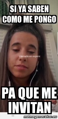 Meme Personalizado - SI YA SABEN COMO ME PONGO PA QUE ME INVITAN - 31565357