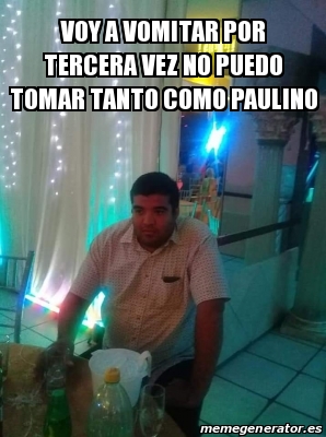 Meme Personalizado - Voy a vomitar por tercera vez no puedo tomar tanto ...