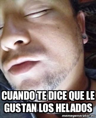 Meme Personalizado - Cuando te dice que le gustan los helados - 31565820