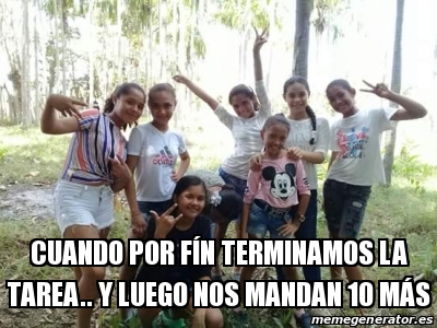 Meme Personalizado - Cuando por fÃ­n terminamos la tarea.. Y luego nos ...