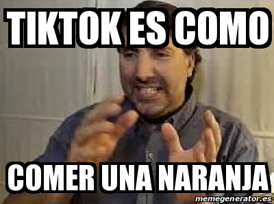 Meme Personalizado - Tiktok es como Comer una naranja - 31566336