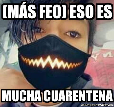 Meme Personalizado - (MÃ¡s feo) Eso es Mucha Cuarentena - 31566381