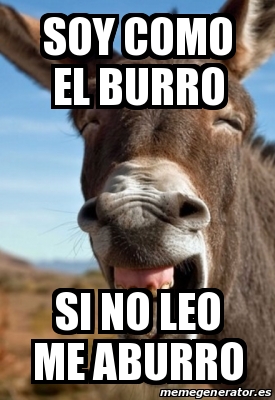 Meme Personalizado - SOY COMO EL BURRO SI NO LEO ME ABURRO - 31566518