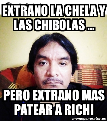 Meme Personalizado - Extrano la chela y las chibolas ... Pero extrano ...