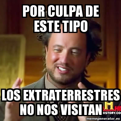 Meme Ancient Aliens - POR CULPA DE ESTE TIPO LOS EXTRATERRESTRES NO NOS ...