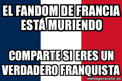 Meme Personalizado - El fandom de francia estÃ¡ muriendo Comparte si ...