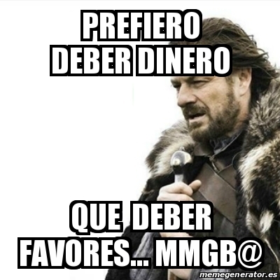 Meme Prepare Yourself - prefiero deber dinero que deber favores... mmgb ...