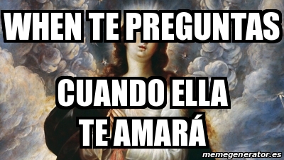 Meme Personalizado - WHEN TE PREGUNTAS CUANDO ELLA TE AMARÃ - 31567661