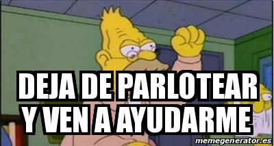 Meme Personalizado - Deja de parlotear y ven a ayudarme - 31568317