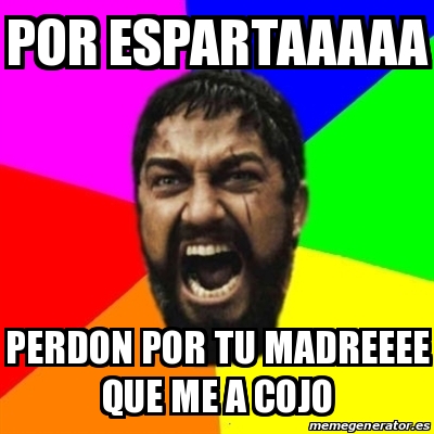 Meme Sparta - por espartaaaaa perdon por tu madreeee que me a cojo ...