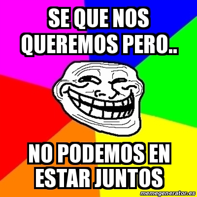 Meme Troll - Se que nos queremos pero.. No podemos en estar juntos ...