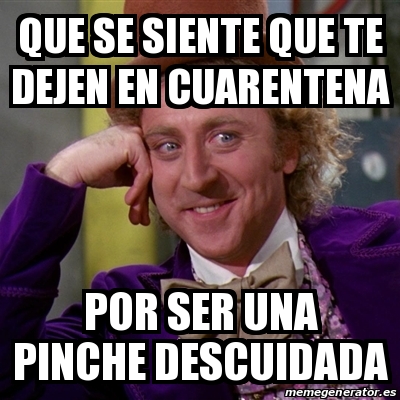 Meme Willy Wonka - Que se siente que te dejen en cuarentena Por ser una ...