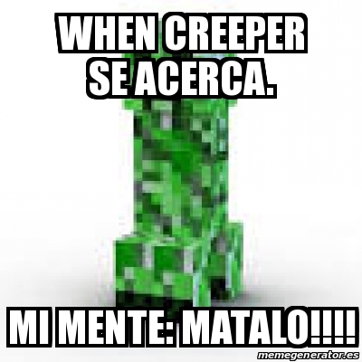 Meme Personalizado - When creeper se acerca. Mi mente: matalo ...