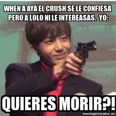 Meme Personalizado - when a aya el crush se le confiesa pero a lolo ni ...