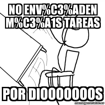 Meme Desk Flip Rage Guy - No env%C3%ADen m%C3%A1s tareas Por diooooooos ...