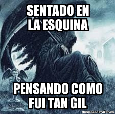 Meme Personalizado - Sentado en la esquina pensando como fui tan gil ...