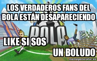 Meme Personalizado - Los verdaderos fans del bola estÃ¡n desapareciendo ...
